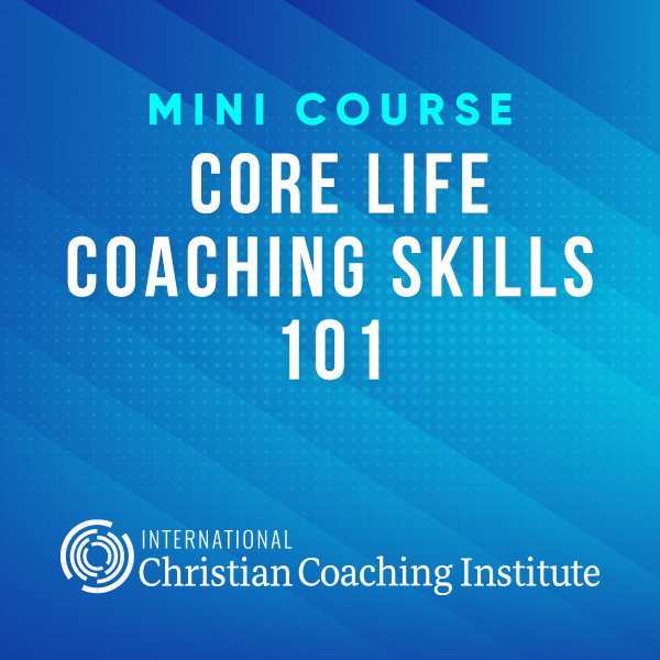 Core Life Coaching Skills 101 Mini Course - International Christian Coaching Institute